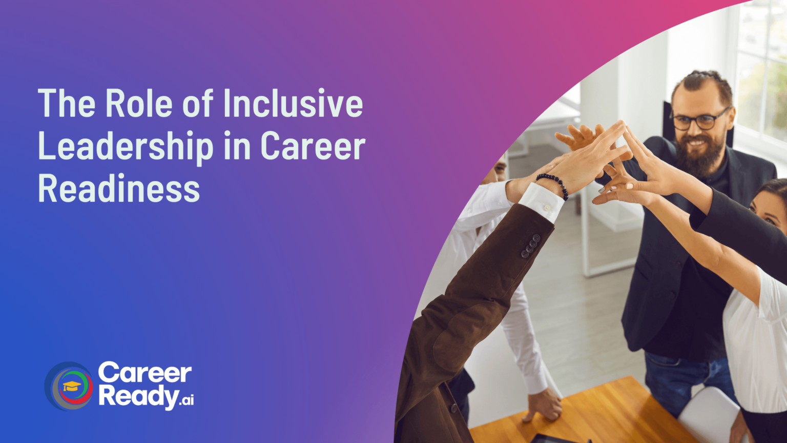 The Role of Inclusive Leadership in Career Readiness | Career Ready 360